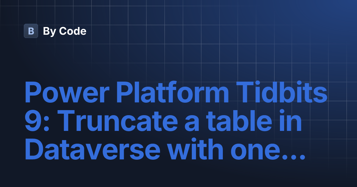 Power Platform Tidbits 9: Truncate a table in Dataverse with one ...